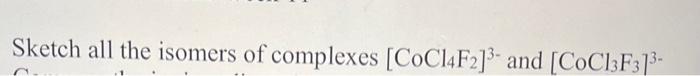 Solved Sketch all the isomers of complexes [CoCl4 F2]3− and | Chegg.com