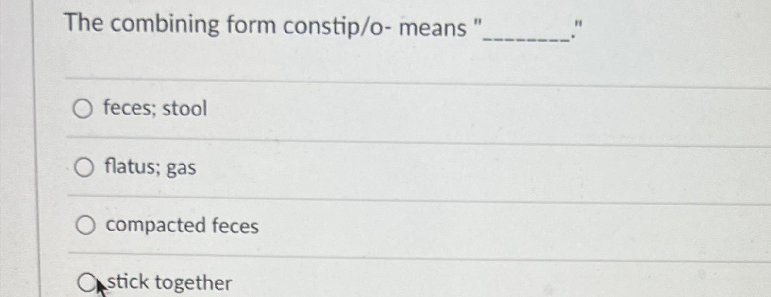 Solved The combining form constip/o- ﻿means "feces; | Chegg.com