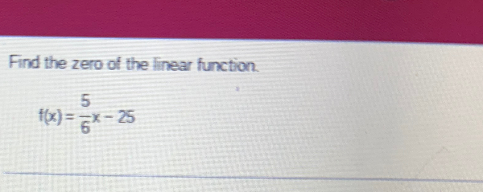 Solved Find the zero of the linear function.f(x)=56x-25 | Chegg.com