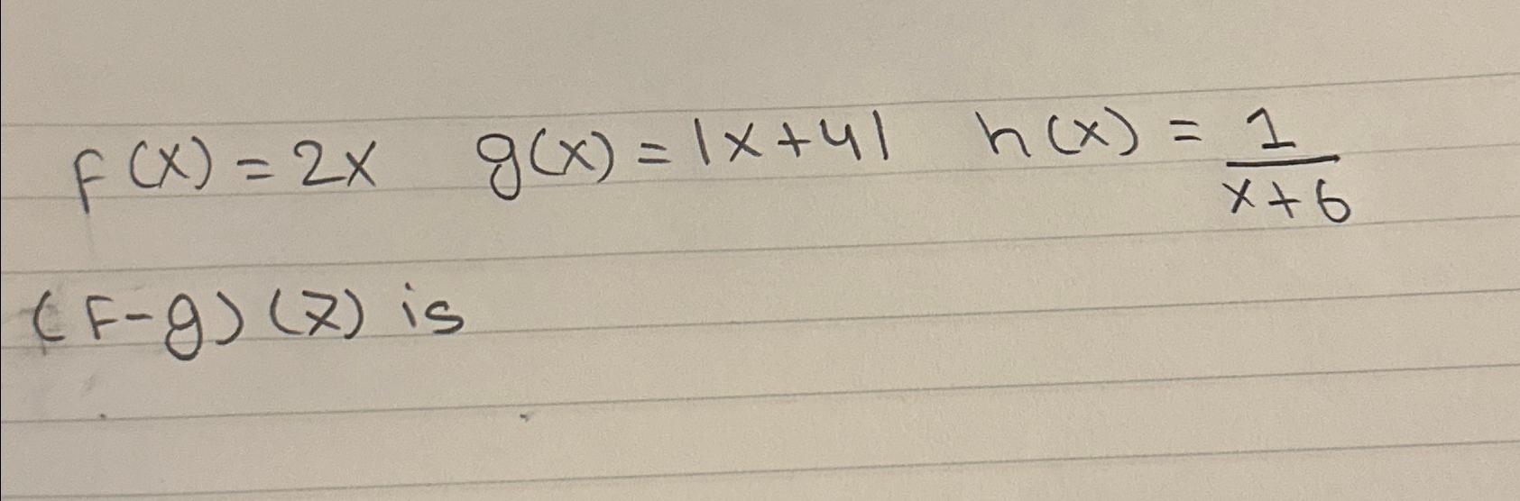Solved f(x)=2x,g(x)=|x+4|,h(x)=1x+6(f-g)(7) ﻿is | Chegg.com