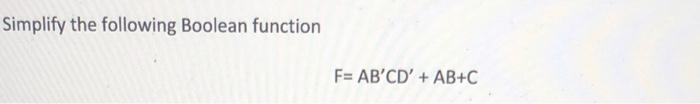 Solved Simplify the following Boolean function F=AB′CD′+AB+C | Chegg.com