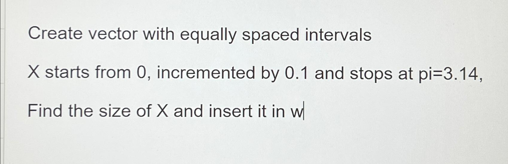 Solved Create vector with equally spaced intervalsx ﻿starts | Chegg.com