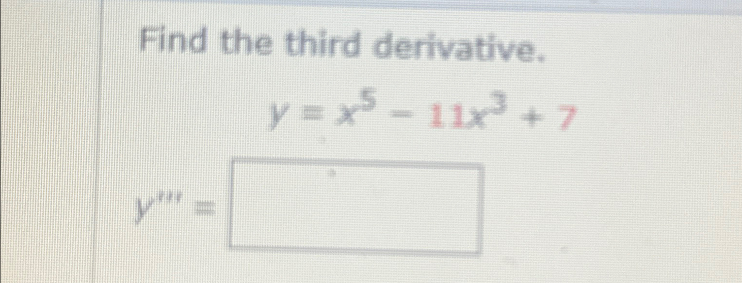 Solved Find the third derivative.y=x5-11x3+7y'''= | Chegg.com