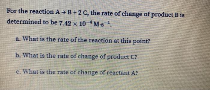 Solved For the reaction A→B+2C, the rate of change of | Chegg.com