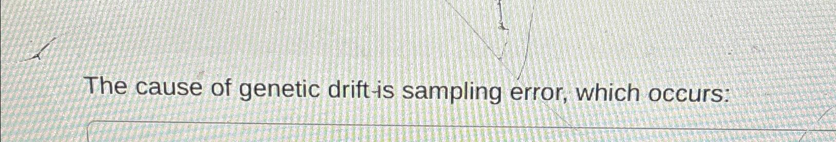 Solved The cause of genetic drift-is sampling error, which | Chegg.com