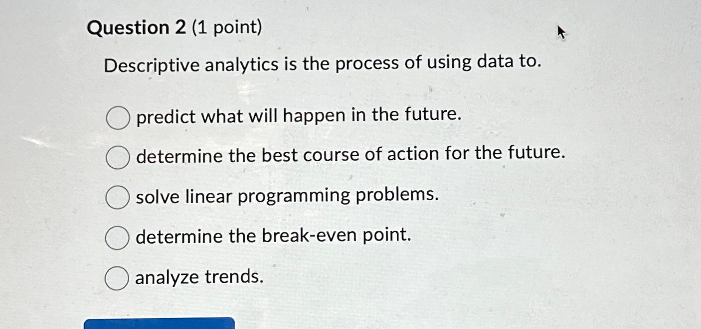 Solved Question 2 (1 ﻿point)Descriptive analytics is the | Chegg.com