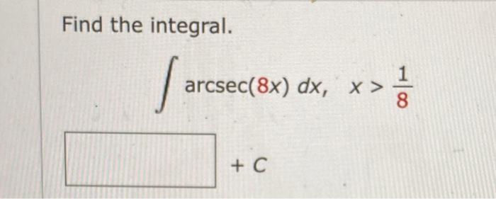 Solved Find the integral. le arcsec(8x) dx, x> ) , > x > 1/3 | Chegg.com