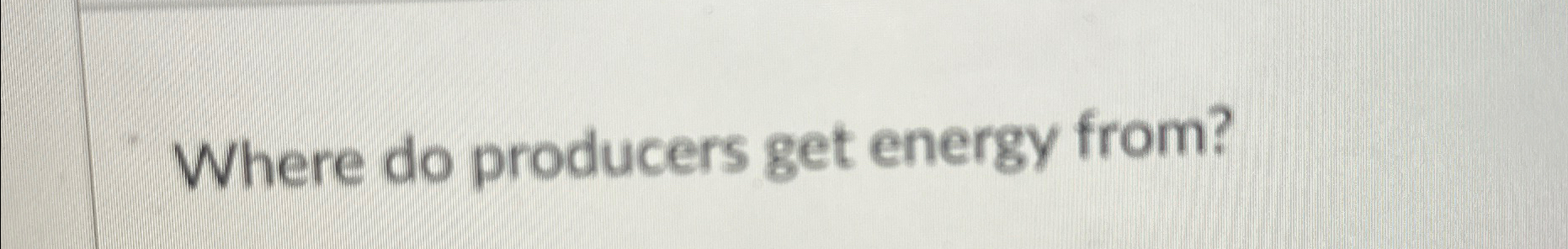 Solved Where do producers get energy from? | Chegg.com