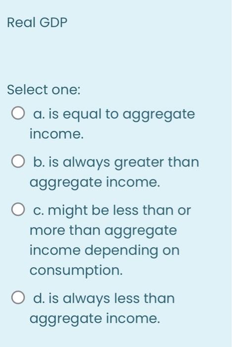 Solved Real GDP Select one: a. is equal to aggregate income. | Chegg.com