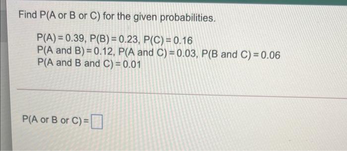 Solved Find P(A or B or C) for the given probabilities. P(A) | Chegg.com