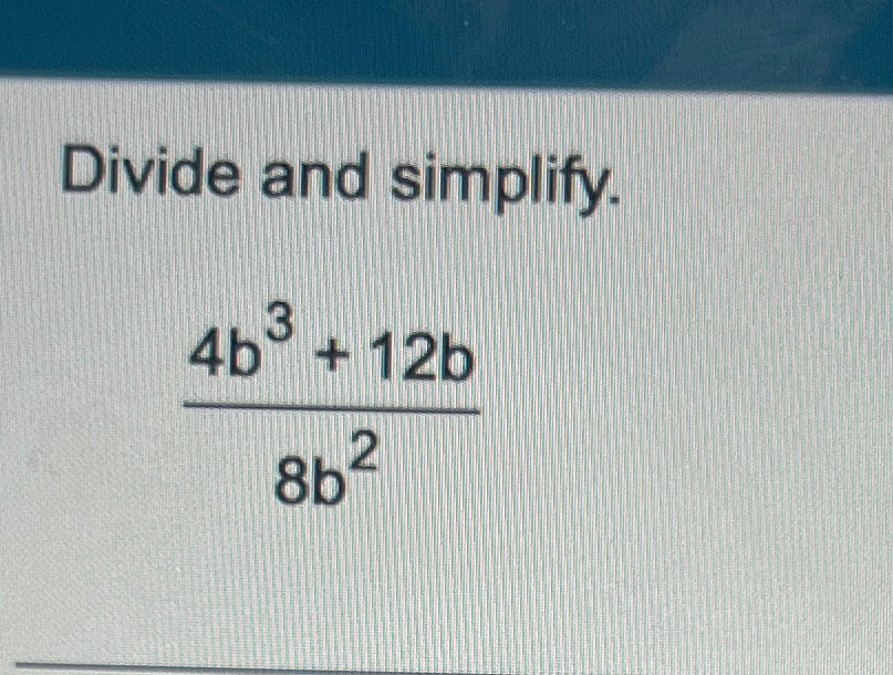 Solved Divide and simplify.4b3+12b8b2 | Chegg.com