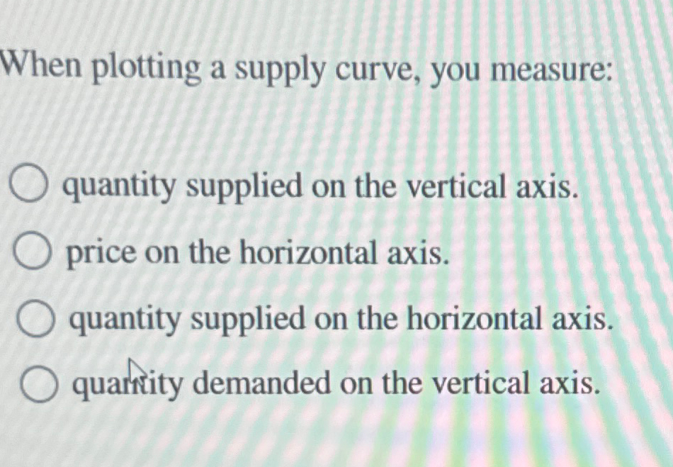 Solved When plotting a supply curve, you measure:quantity | Chegg.com