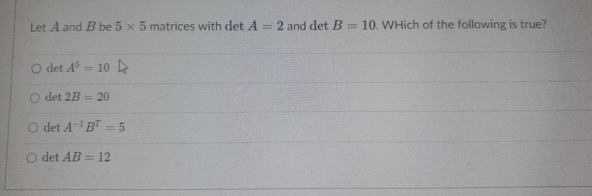 Solved Let A and B be 5×5 matrices with det A=2 and detB=10. | Chegg.com