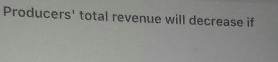 Solved Producers' total revenue will decrease if | Chegg.com