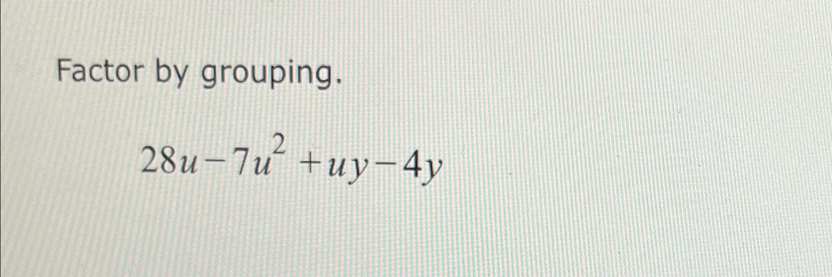 Solved Factor by grouping.28u-7u2+uy-4y | Chegg.com