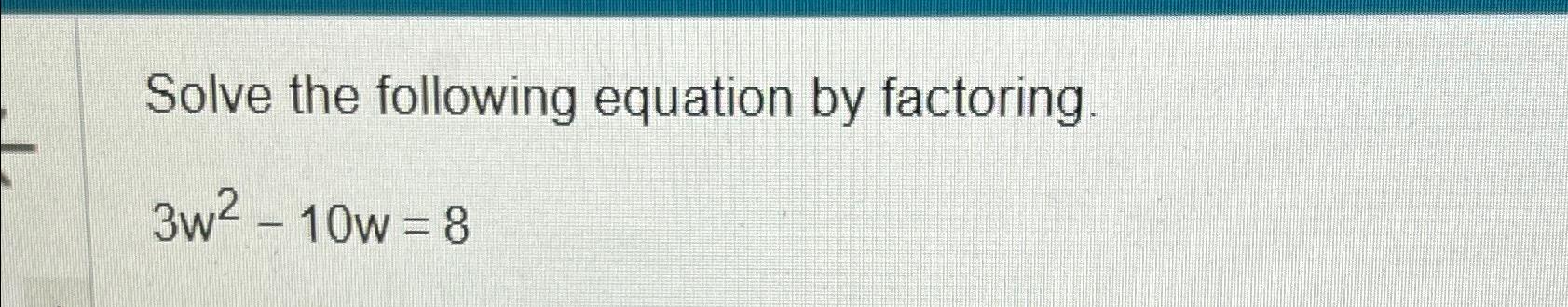 Solved Solve the following equation by factoring.3w2-10w=8 | Chegg.com