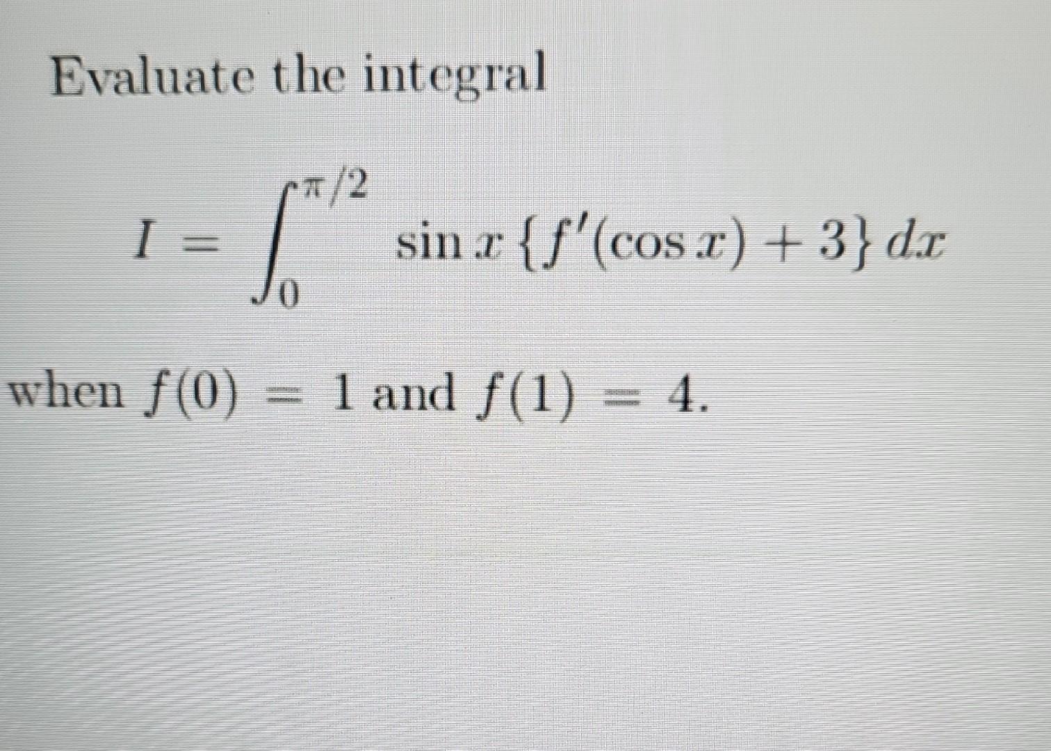 Solved Evaluate the integral I=∫0π/2sinx{f′(cosx)+3}dx then | Chegg.com