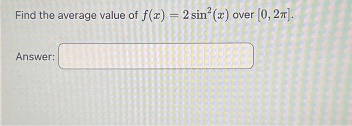 Solved Find the average value of f(x) = 2 sin²(x) over [0, | Chegg.com