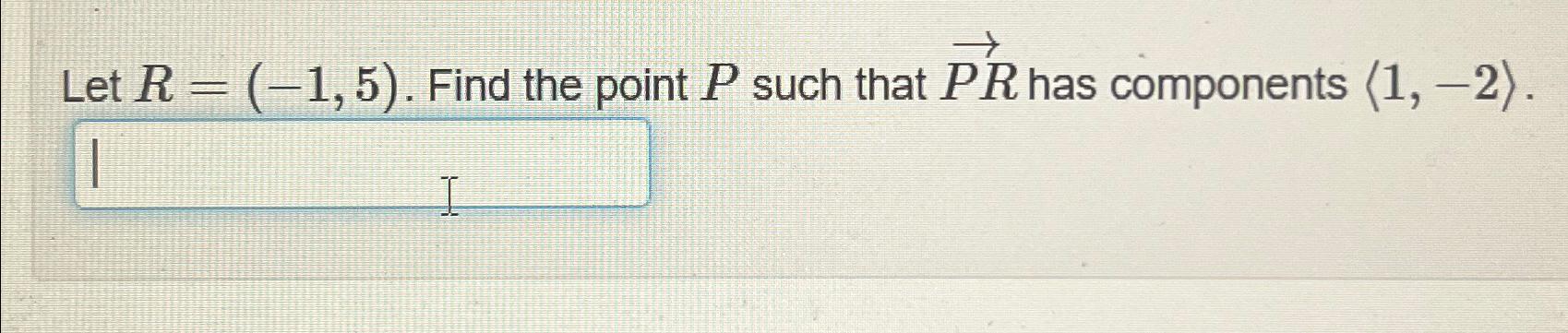 Solved Let R=(-1,5). ﻿Find the point P ﻿such that vec(PR) | Chegg.com