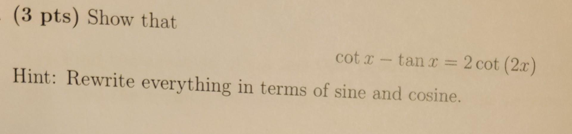 Solved (3pts) Show that cotx−tanx=2cot(2x) Hint: Rewrite | Chegg.com