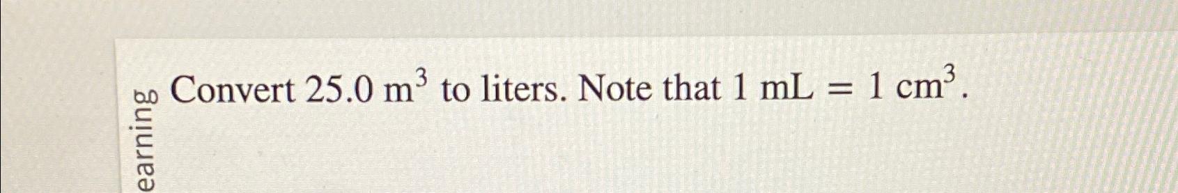 Solved Convert 25.0m3 ﻿to liters. Note that 1mL=1cm3. | Chegg.com