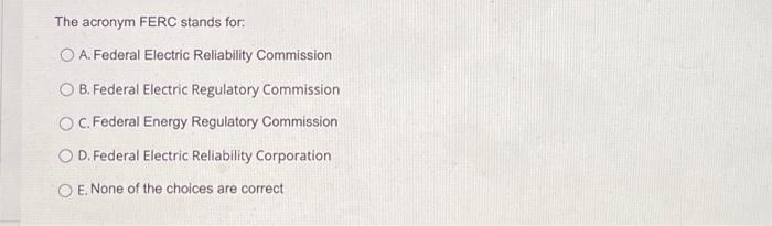Solved The acronym FERC stands for: A. Federal Electric | Chegg.com