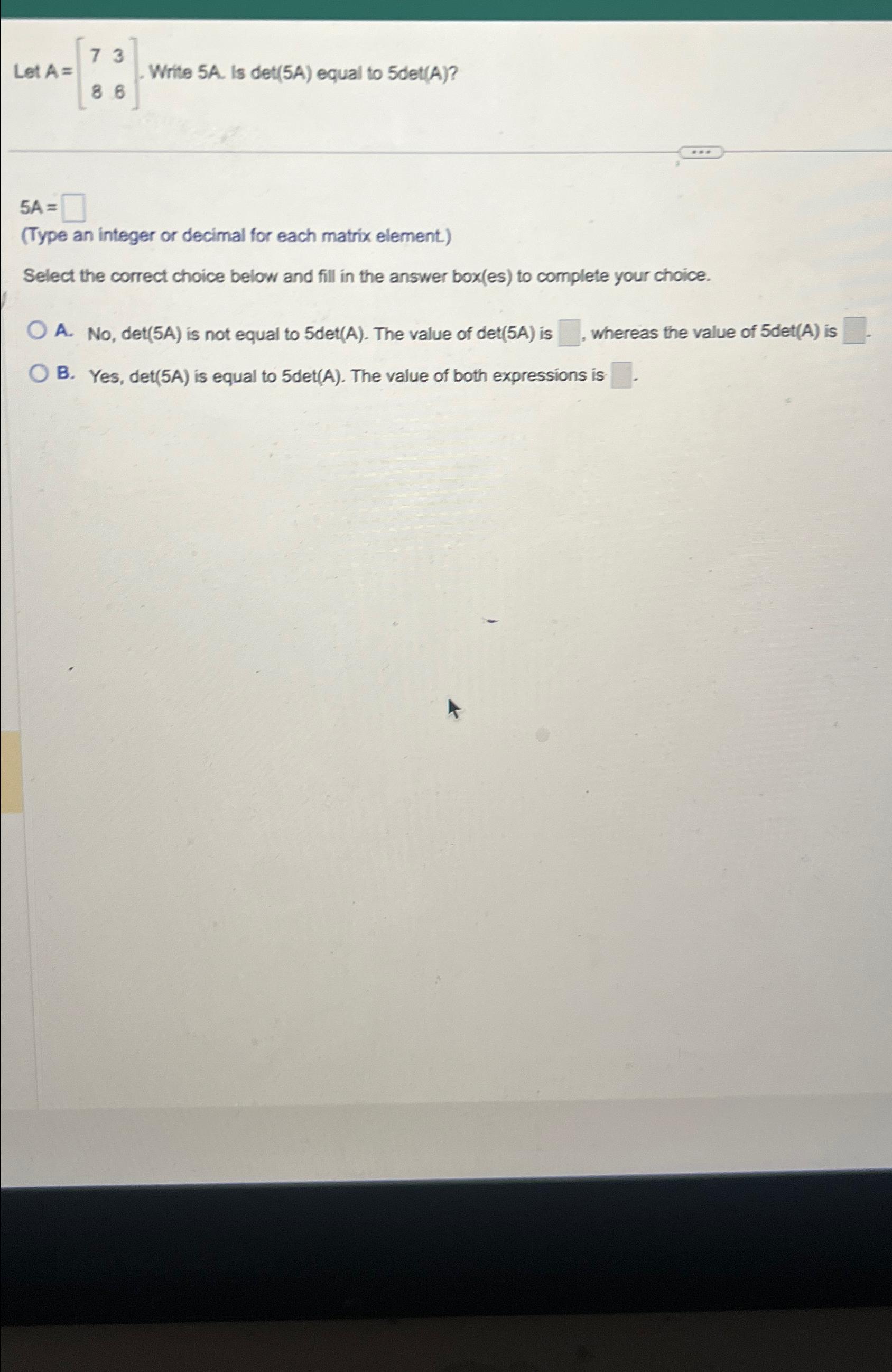 Solved Let A=[7386]. ﻿Write 5A ﻿is det(5A) ﻿equal to | Chegg.com