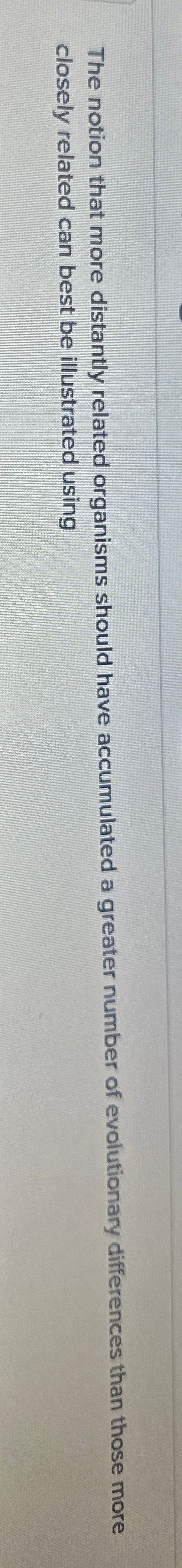 Solved The notion that more distantly related organisms | Chegg.com