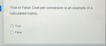 Solved True or False: Cost per conversion is an example of a | Chegg.com