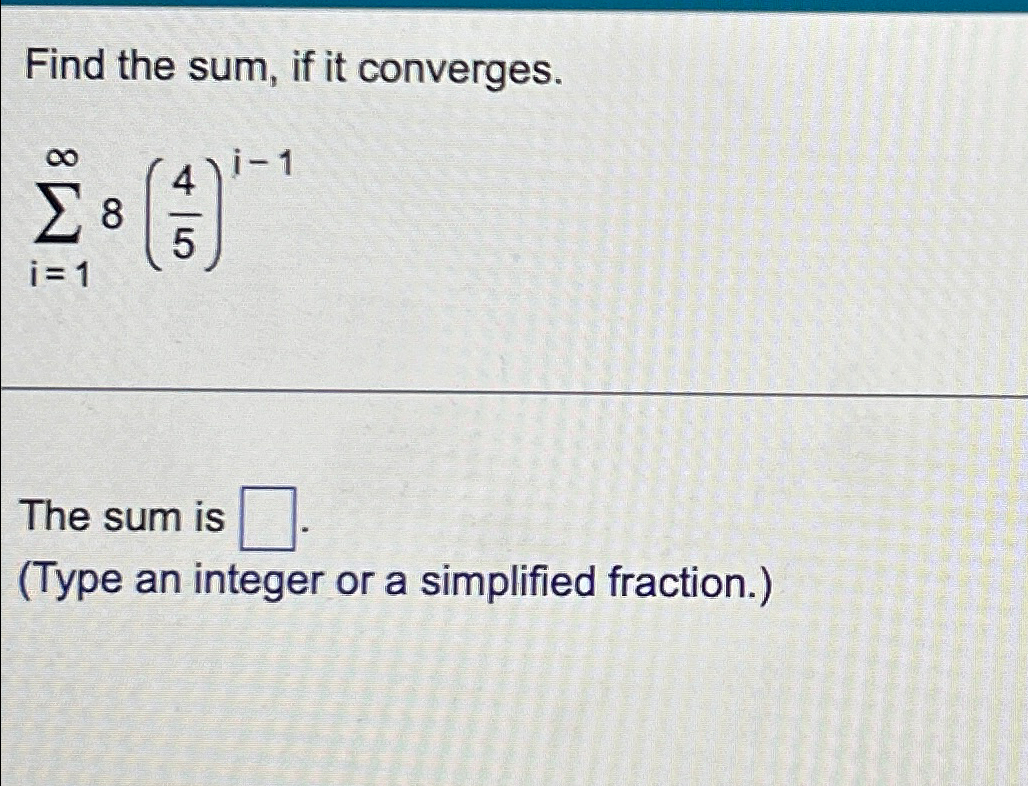 Solved Find the sum, if it converges.∑i=1∞8(45)i-1The sum | Chegg.com