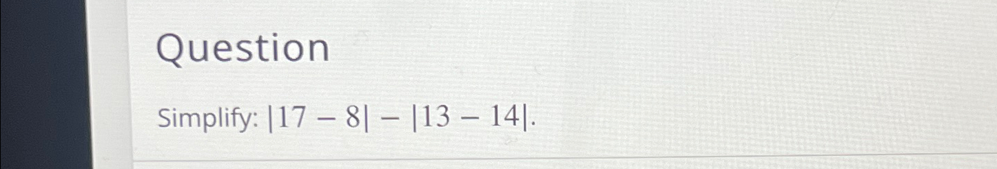 Solved QuestionSimplify: |17-8|-|13-14|. | Chegg.com