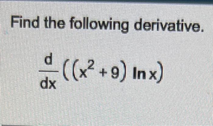 Solved Find the following derivative. dxd((x2+9)lnx) | Chegg.com