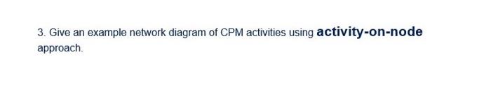 Solved 3. Give an example network diagram of CPM activities | Chegg.com