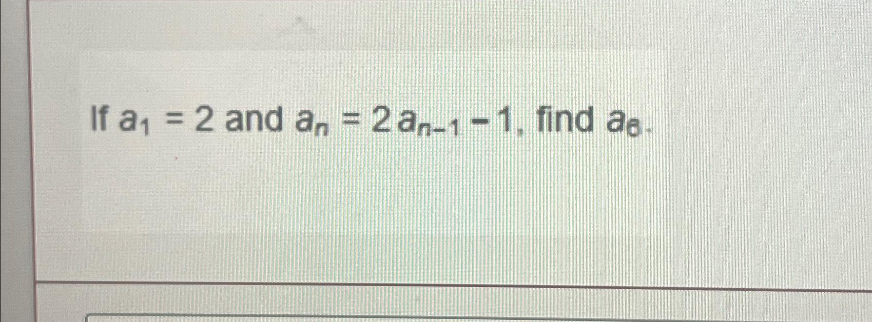 Solved If a1=2 ﻿and an=2an-1-1, ﻿find a6. | Chegg.com
