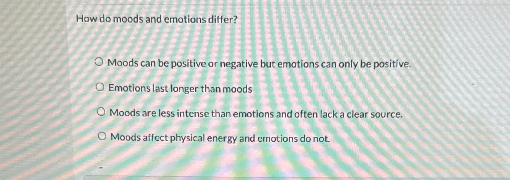 Solved How Do Moods And Emotions Differ Moods Can Be Chegg