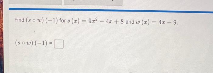 Solved Find (s∘w)(−1) for s(x)=9x2−4x+8 and w(x)=4x−9 | Chegg.com