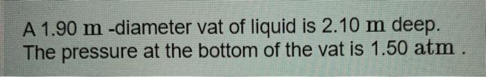Solved A 1.90 m -diameter vat of liquid is 2.10 m deep. The | Chegg.com