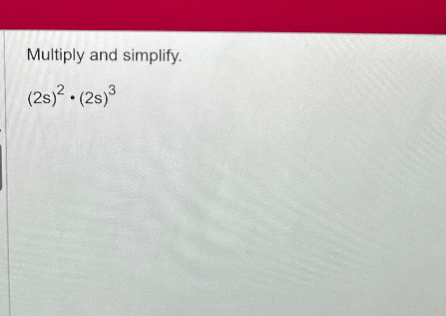 Solved Multiply and simplify.(2s)2*(2s)3 | Chegg.com