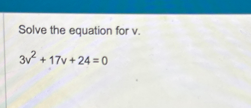 Solved Solve the equation for v.3v2+17v+24=0 | Chegg.com