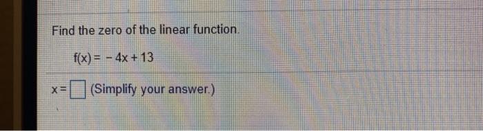 Solved Find the zero of the linear function. f(x) = - 4x + | Chegg.com
