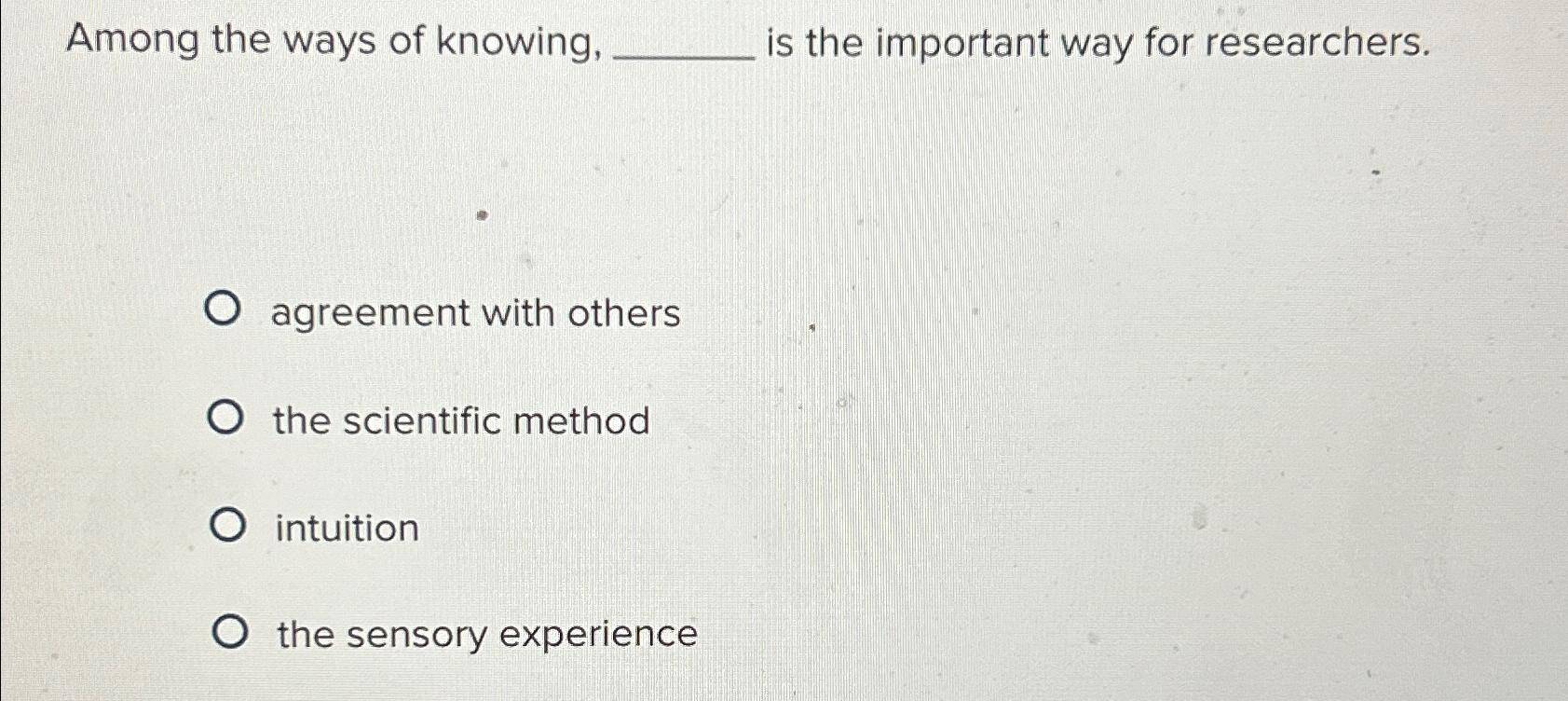 Solved Among the ways of knowing, is the important way for | Chegg.com