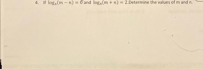 Solved 4. If log4(m−n)=0 and log4(m+n)=2.Determine the | Chegg.com