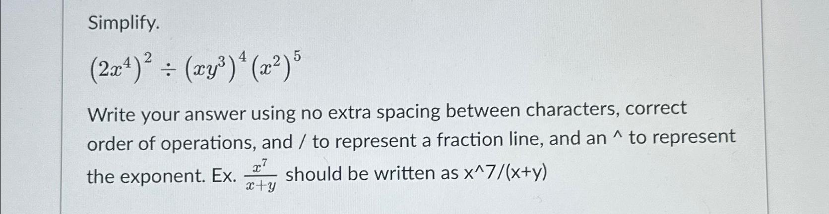 Solved Simplify.(2x4)2÷(xy3)4(x2)5Write your answer using no | Chegg.com Solved Simplify.(2x4)2÷(xy3)4(x2)5Write your answer using no | Chegg.com