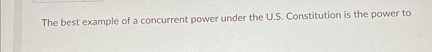 Solved The best example of a concurrent power under the U.S. | Chegg.com