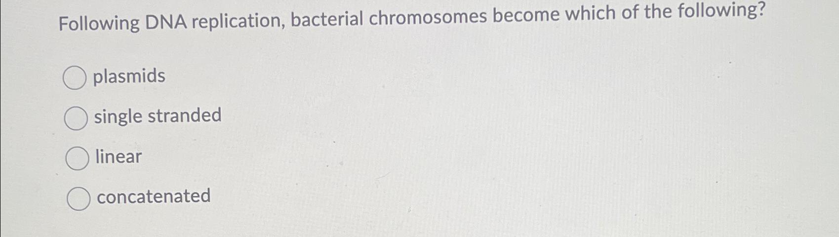 Solved Following DNA replication, bacterial chromosomes | Chegg.com