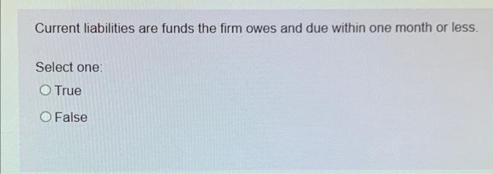 Solved Current liabilities are funds the firm owes and due | Chegg.com