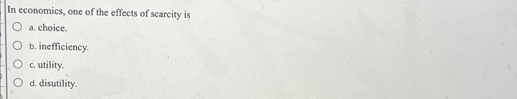 Solved In economics, one of the effects of scarcity isa. | Chegg.com