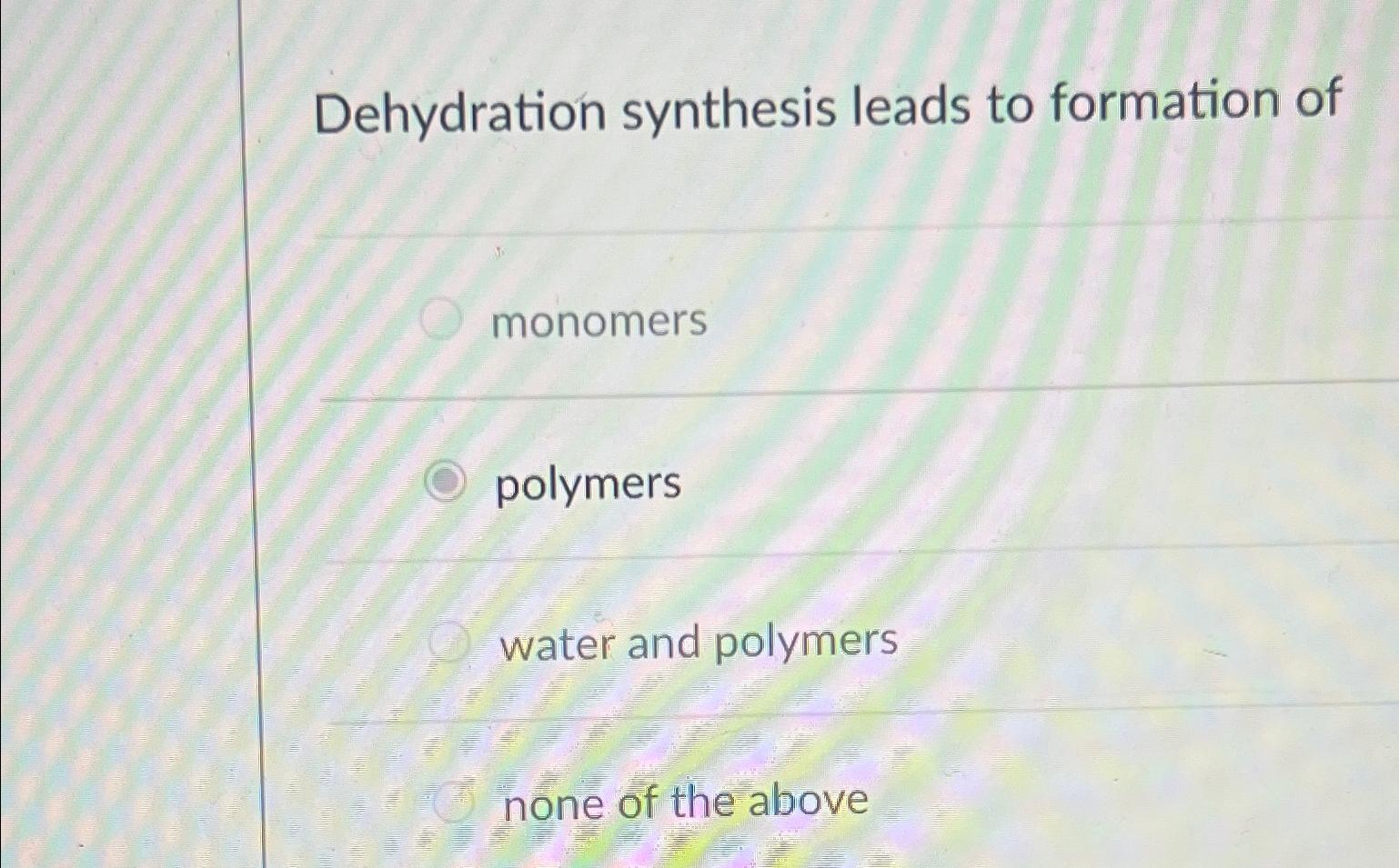 Solved Dehydration synthesis leads to formation | Chegg.com