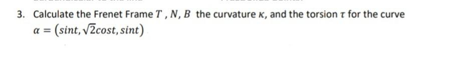 Solved 3. Calculate the Frenet Frame T,N,B the curvature κ, | Chegg.com