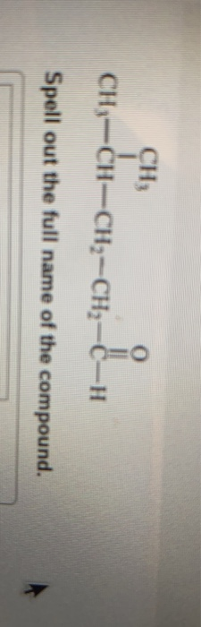 Solved CH CH3-CH-CH2-CH2-C-H Spell out the full name of the | Chegg.com